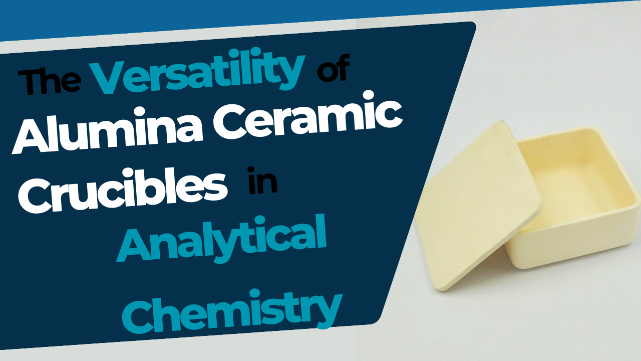 Exploring The Versatility Of Alumina Ceramic Crucibles In Analytical ...
